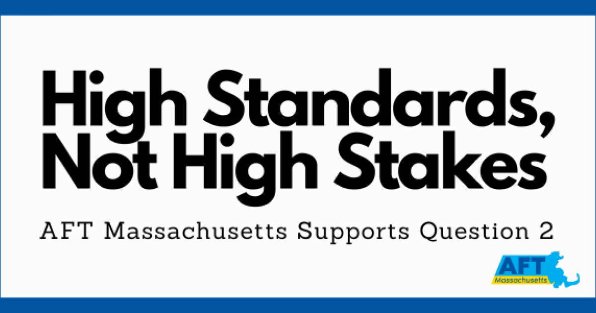 AFT Massachusetts Supports Question 2: High Standards, Not High Stakes ...